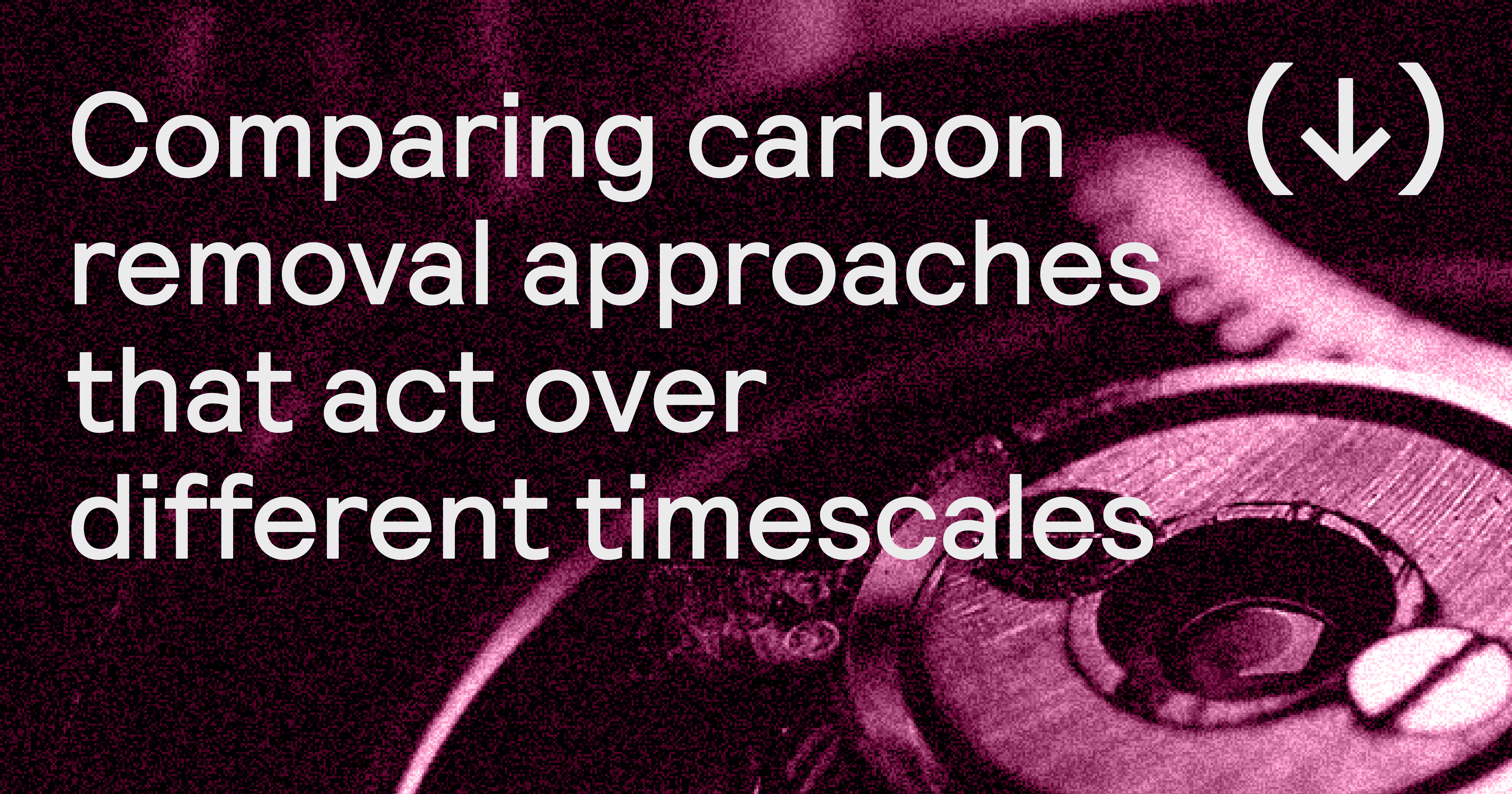 Comparing carbon removal approaches that act over different timescales – CarbonPlan